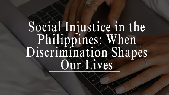 Social Injustice in the Philippines: When Discrimination Shapes Our Lives