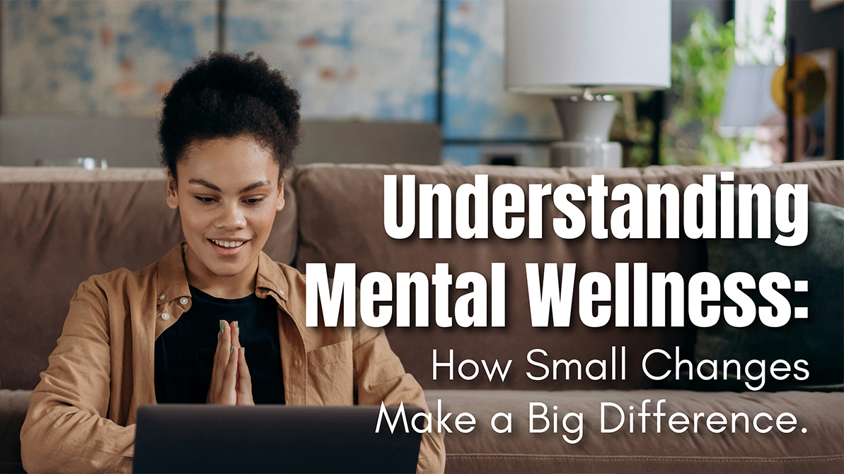 Understanding Mental Wellness: How Small Changes Make a Big Difference.