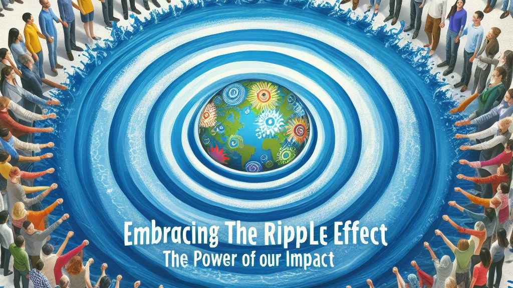 Embracing the Ripple Effect: The Power of Our Impact