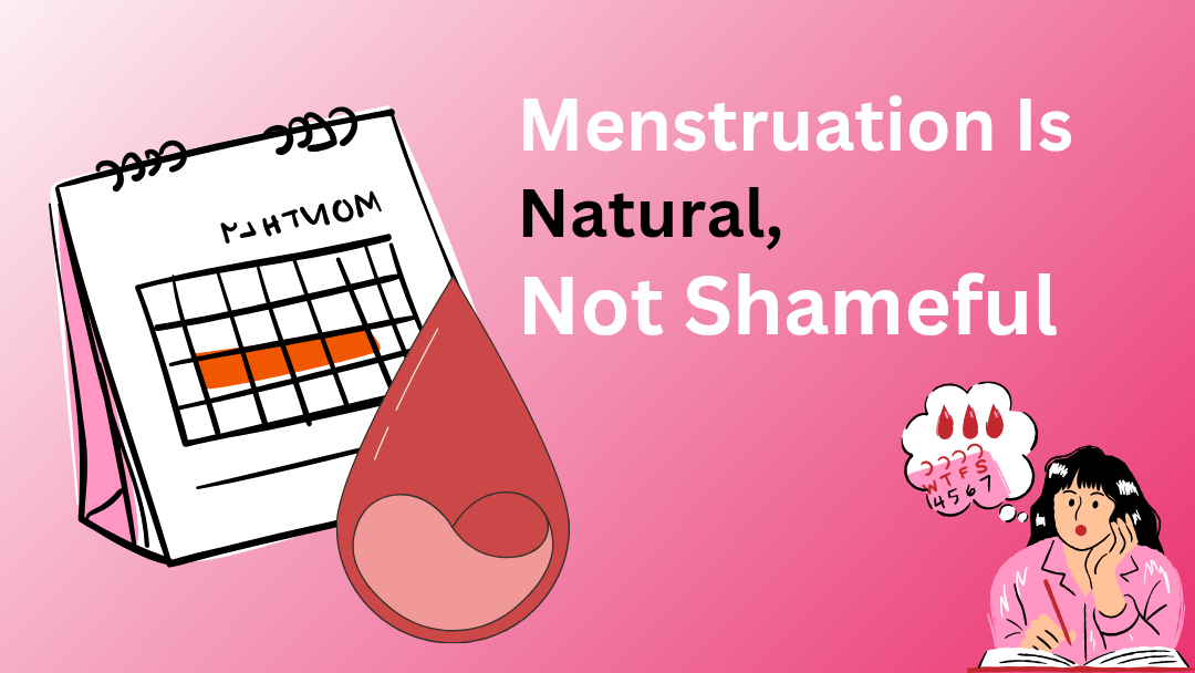 Menstruation Is Natural, Not Shameful